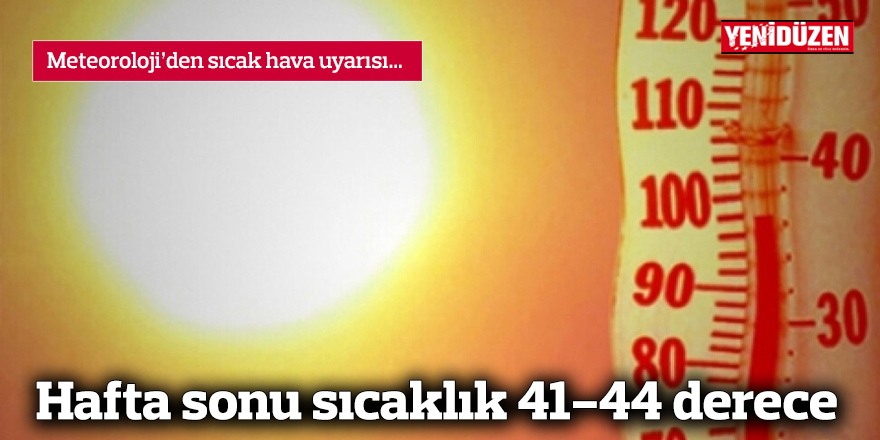 Hafta sonu sıcaklık 41-44 derece